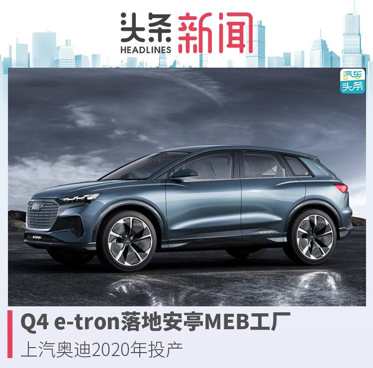 Q4 e-tron落地安亭MEB工厂，上汽奥迪2020年投产_搜狐汽车_搜狐网