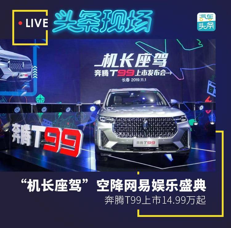 “机长座驾”空降网易娱乐盛典，奔腾T99上市14.99万起_搜狐汽车_搜狐网