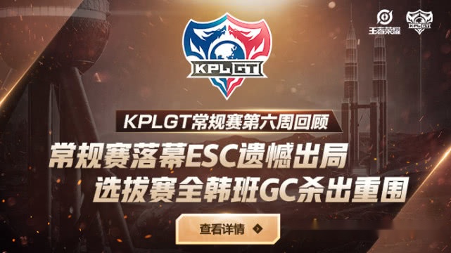 KPLGT第六周回顾：常规赛落幕ESC出局，选拔赛全韩班GC杀出重围_比赛