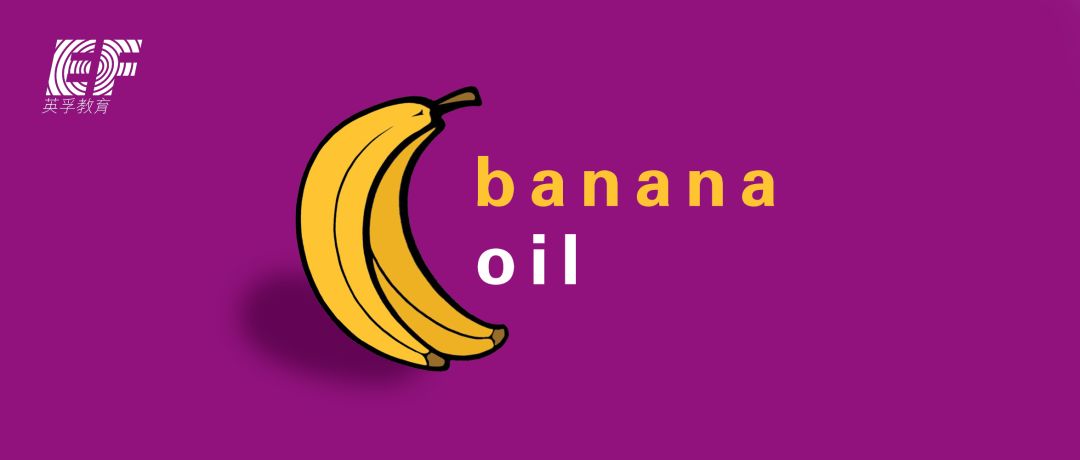 “banana oil” 可不是 “香蕉油”！真正意思你绝对想不到！_俚语